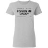 Poison Me Daddy T-Shirts, Hoodies, Long Sleeve