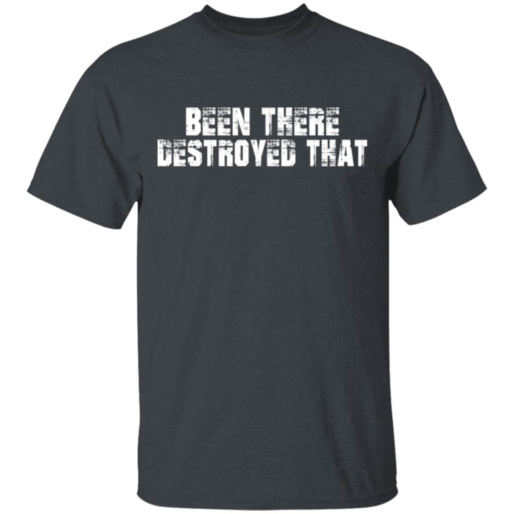 Been There Destroyed That T-Shirts, Hoodies, Long Sleeve