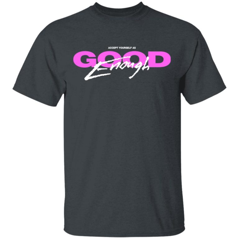 Accept Yourself As Good Enough T-Shirts, Hoodies, Long Sleeve