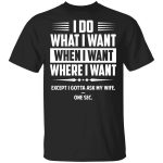 I Do What I Want Where I Want Except I Gotta Ask My Wife … One Sec Shirt