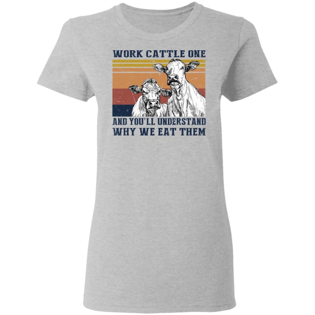 Work Cattle One And You'll Understand Why We Eat Them T-Shirts, Hoodies ...