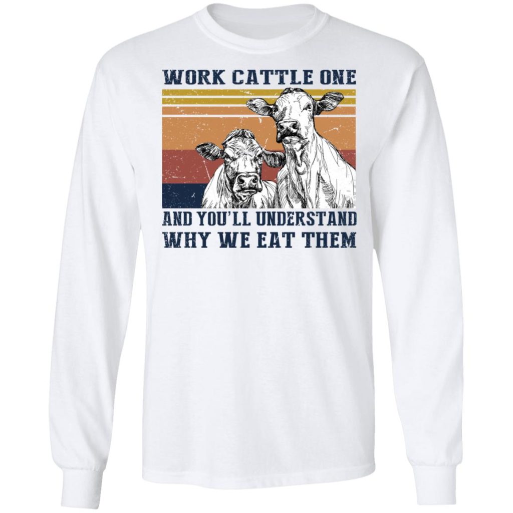 Work Cattle One And You'll Understand Why We Eat Them T-Shirts, Hoodies ...