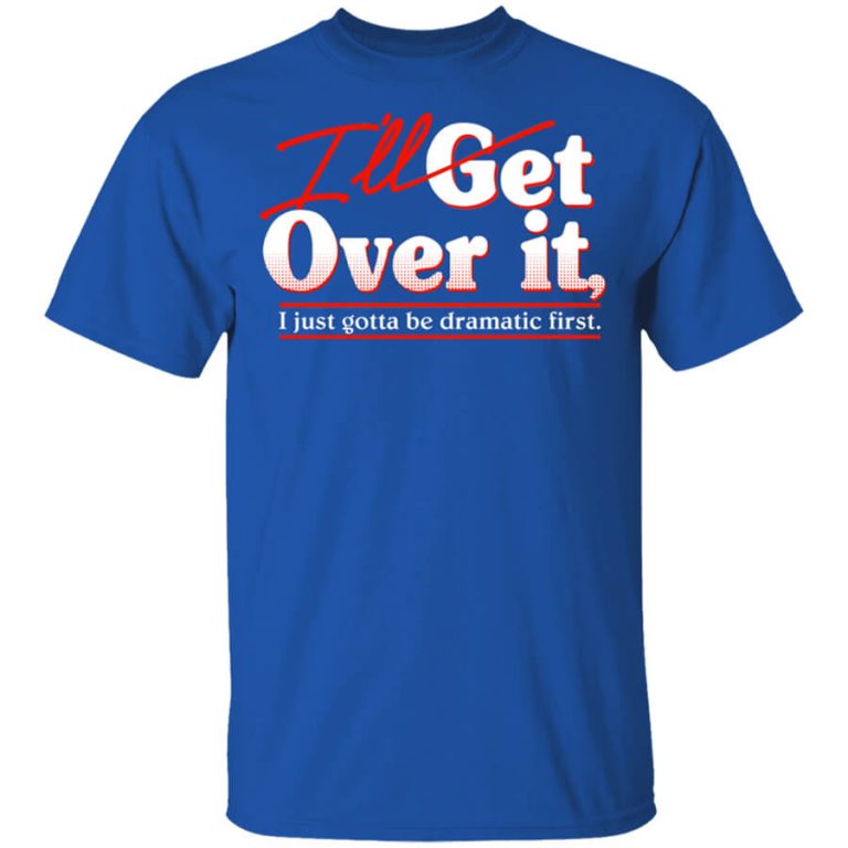 I'll Get Over It I Just Gotta Be Dramatic First T-Shirts, Hoodies