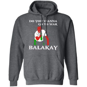 Do You Wanna Go To War Balakay T-Shirts, Hoodies