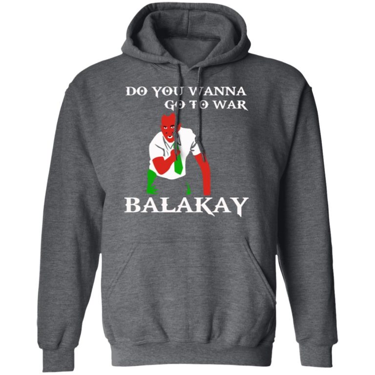 Do You Wanna Go To War Balakay T-Shirts, Hoodies