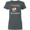 Do You Wanna Go To War Balakay T-Shirts, Hoodies