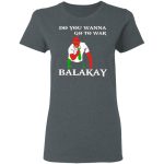 Do You Wanna Go To War Balakay T-Shirts, Hoodies