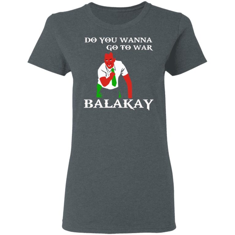 Do You Wanna Go To War Balakay T-Shirts, Hoodies