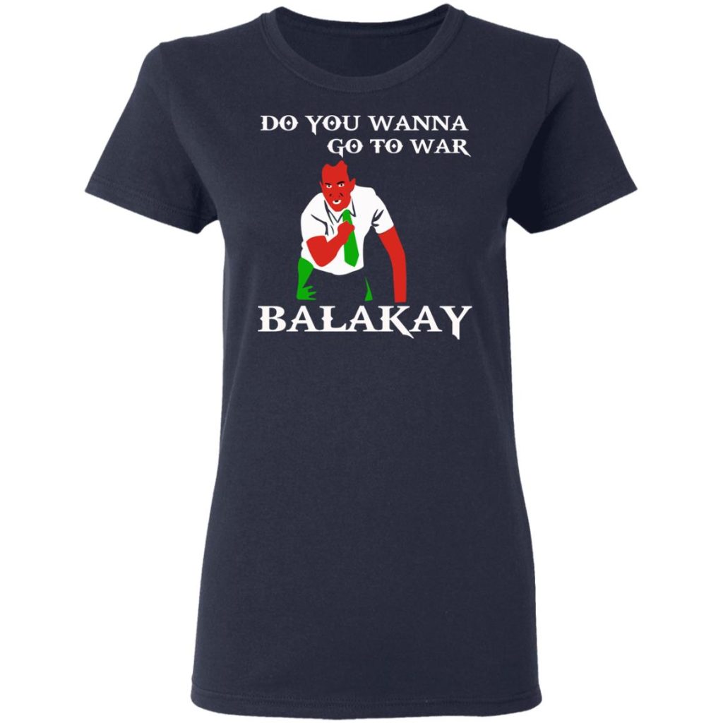 Do You Wanna Go To War Balakay T-Shirts, Hoodies