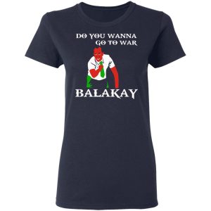 Do You Wanna Go To War Balakay T-Shirts, Hoodies