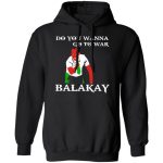 Do You Wanna Go To War Balakay T-Shirts, Hoodies