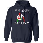 Do You Wanna Go To War Balakay T-Shirts, Hoodies