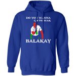 Do You Wanna Go To War Balakay T-Shirts, Hoodies
