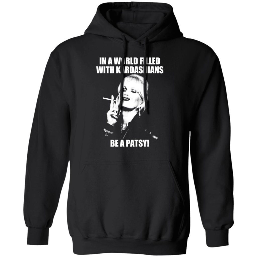 In A World Filled With Kardashians Be A Patsy T-Shirts, Hoodies