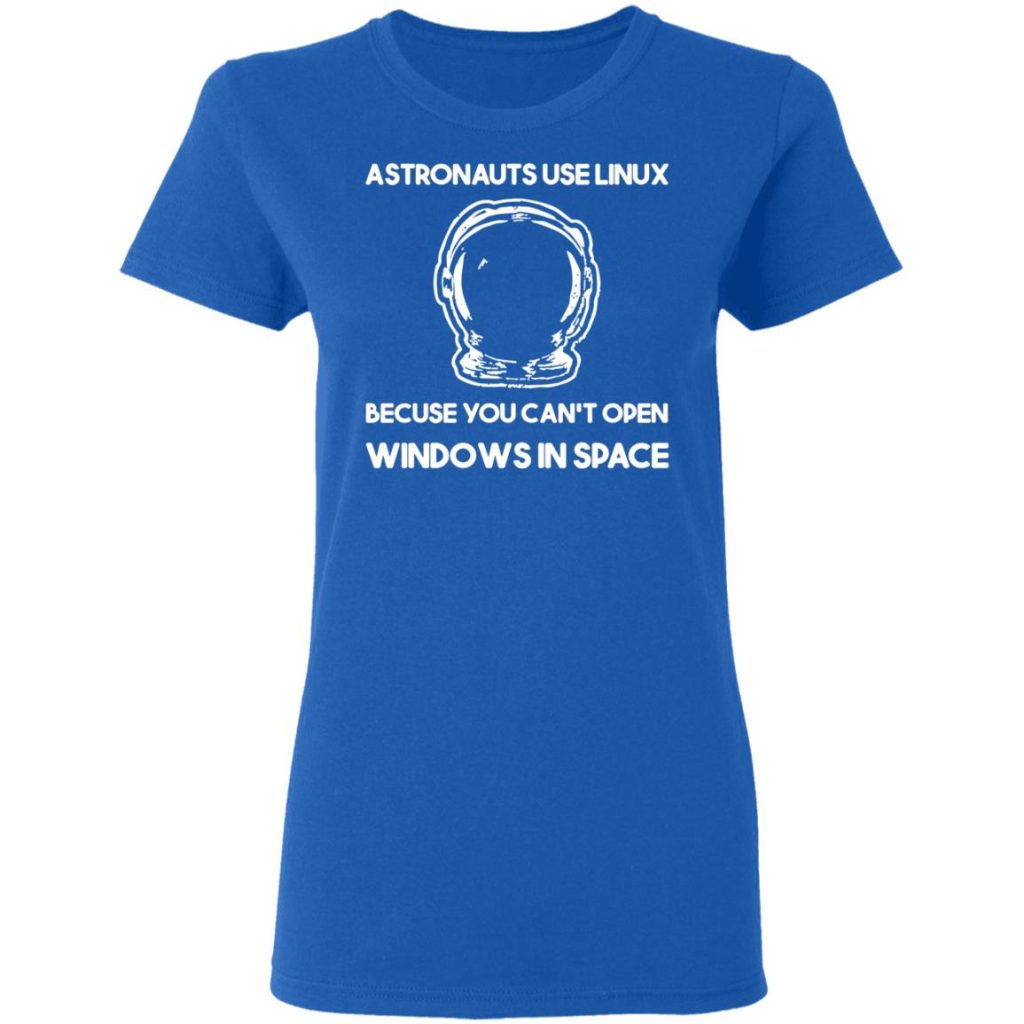 Astronauts Use Linux Because You Can't Open Windows In Space T-Shirts ...