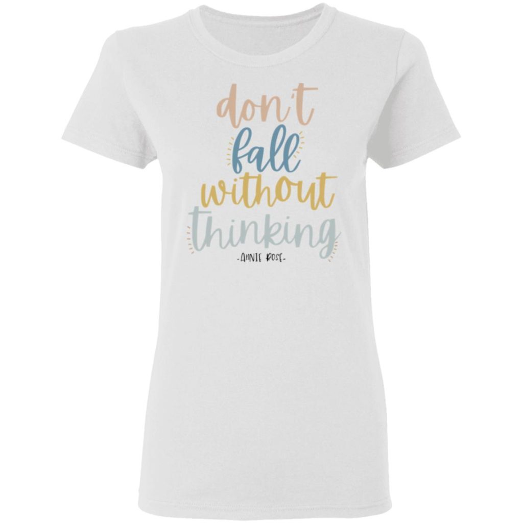 Annie Rose Don't Fall Without Thinking T-Shirts, Hoodies, Long Sleeve
