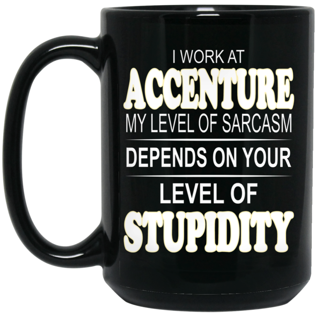 I Work At Accenture My Level Of Sarcasm Depends On Your Level Of ...