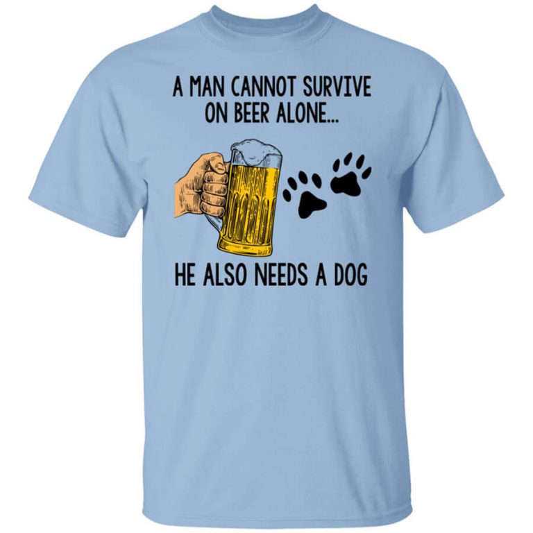 A Man Cannot Survive On Beer Alone He Also Needs A Dog Shirt