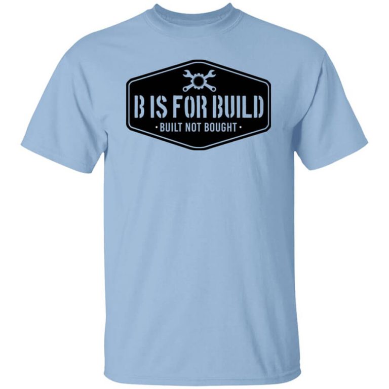 B Is For Build Built Not Bought Shirt