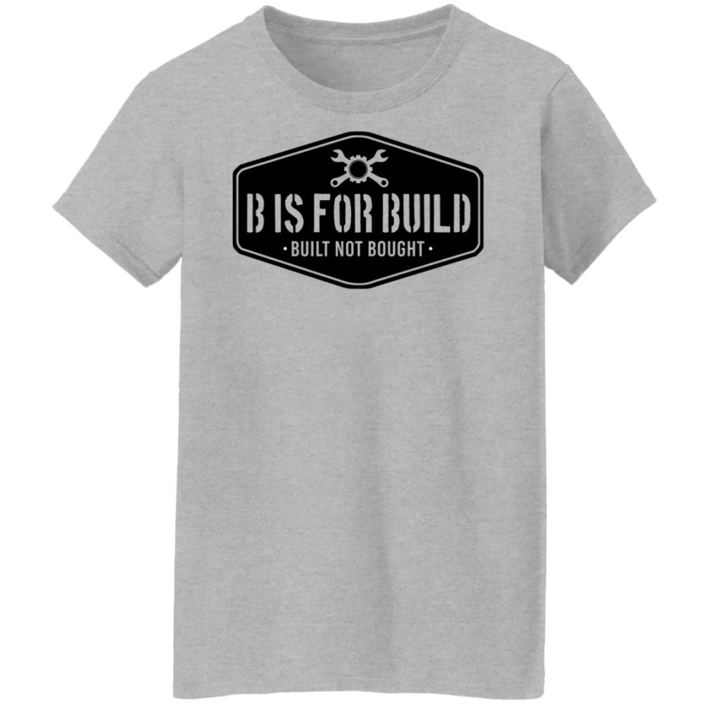 B Is For Build Built Not Bought T-Shirts, Hoodies, Long Sleeve