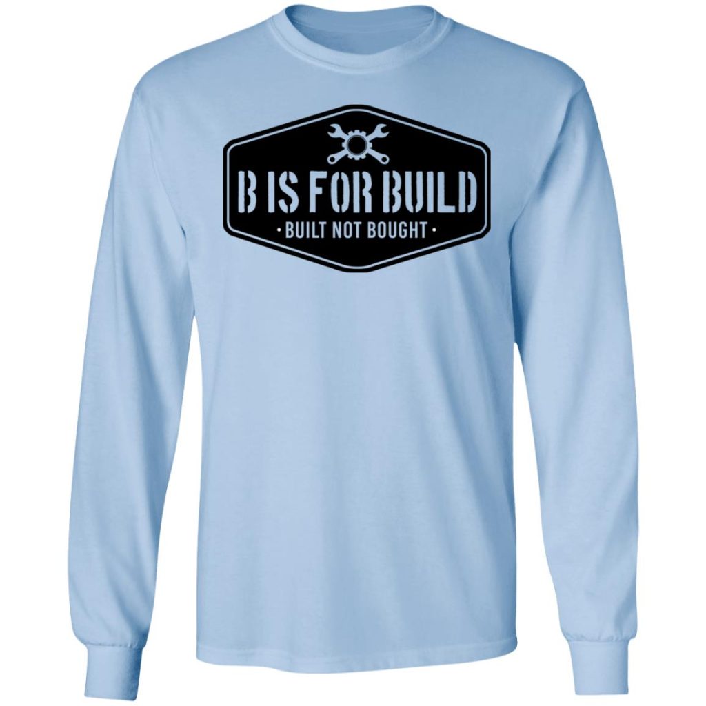 B Is For Build Built Not Bought T-Shirts, Hoodies, Long Sleeve