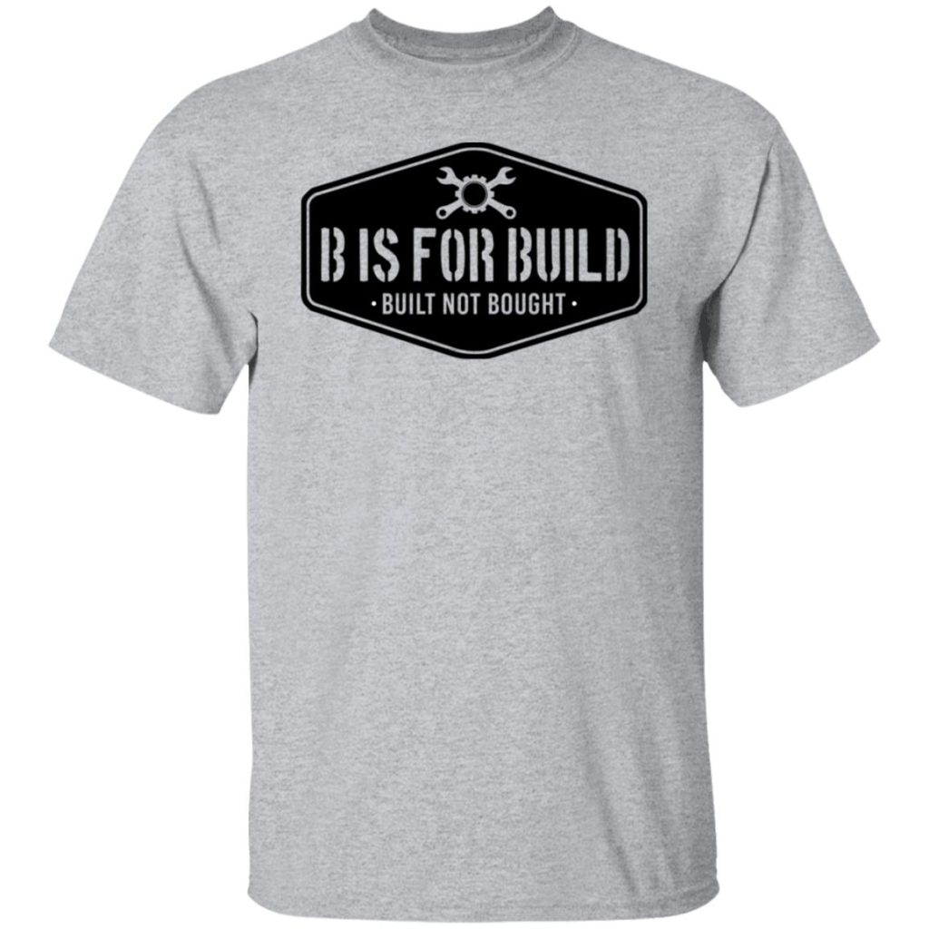 B Is For Build Built Not Bought T-Shirts, Hoodies, Long Sleeve