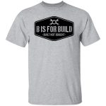 B Is For Build Built Not Bought T-Shirts, Hoodies, Long Sleeve