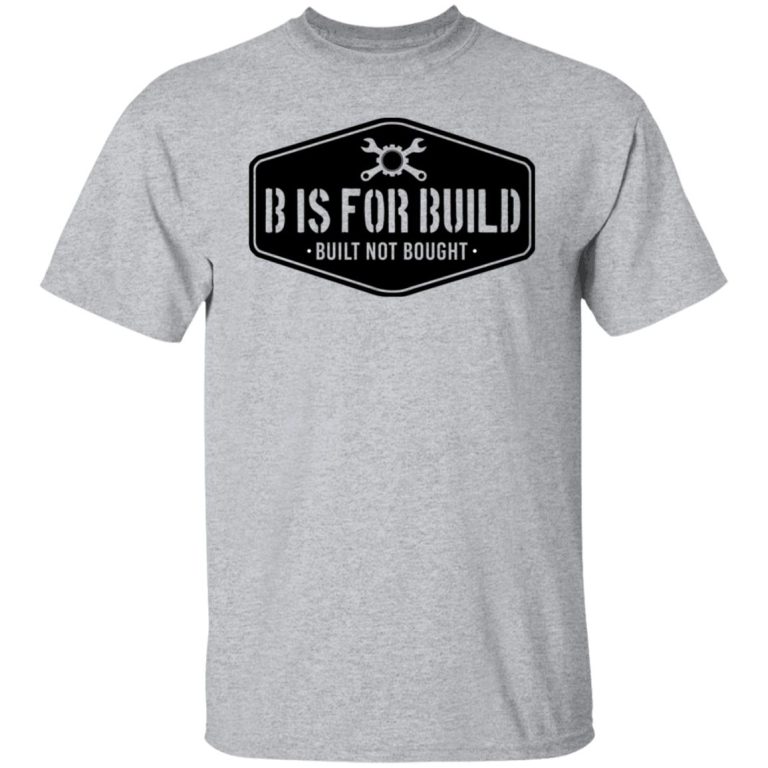 B Is For Build Built Not Bought T-Shirts, Hoodies, Long Sleeve