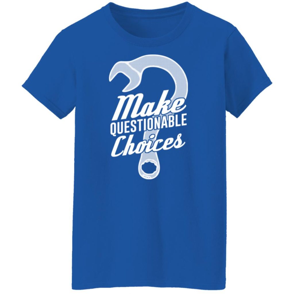 Wrench Every Day Make Questionable Choices T-Shirts, Hoodies, Long Sleeve