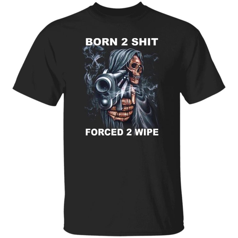 Born 2 Shit Forced 2 Wipe Shirt