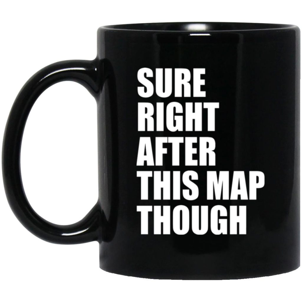 Sure Right After This Map Though Mug