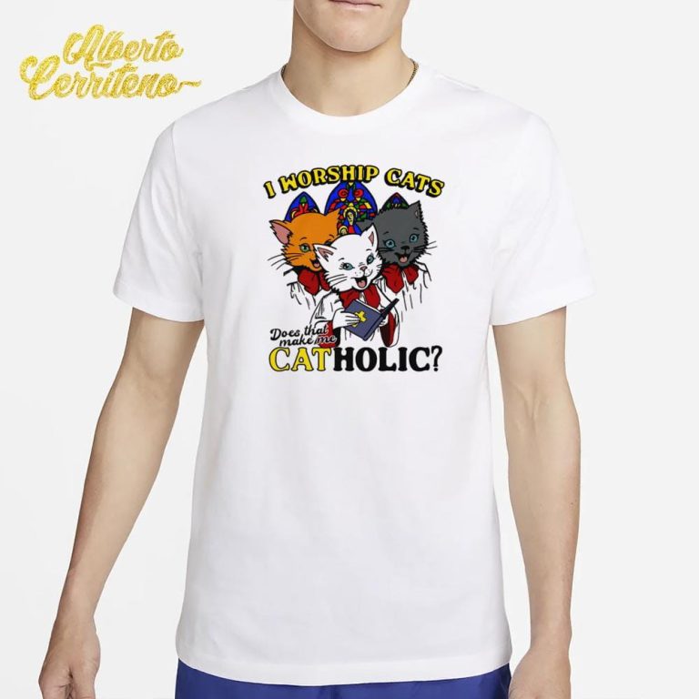 I Worship Cats Does That Make Me CATHOLIC Shirt